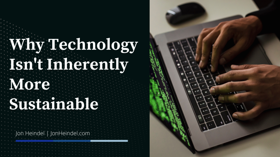 Why Technology Isn’t Inherently More Sustainable | Jon Heindel | Technology Why Technology Isn’t Inherently More Sustainable | Jon Heindel | Technology